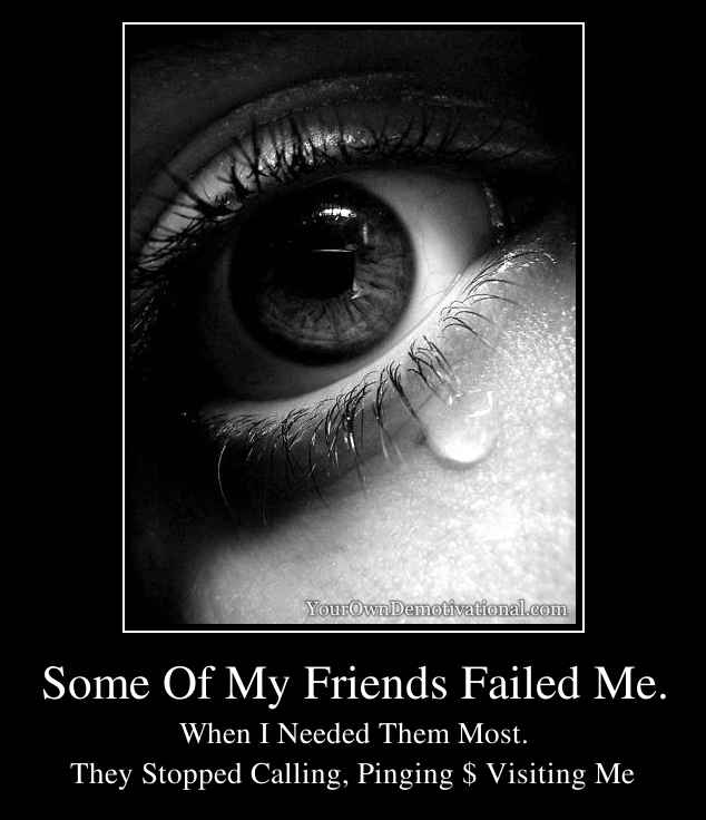 Some Of My Friends Failed Me.